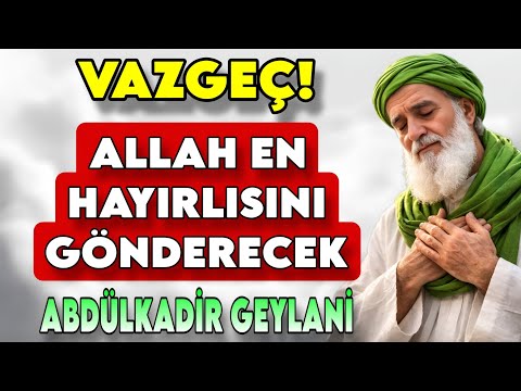 VAZGEÇTİĞİN ANDA KAZANIRSIN! ALLAH EN HAYIRLISINI GÖNDERECEK – ABDÜLKADİR GEYLANİ 
