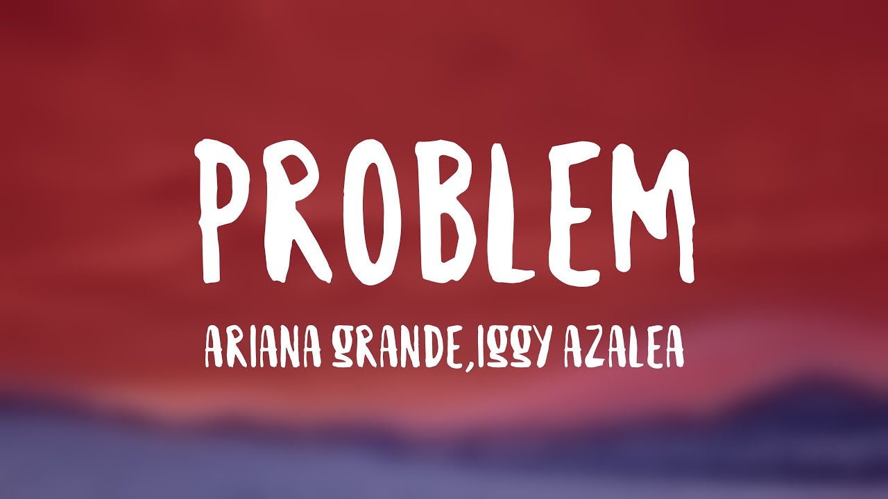 Problem - Ariana Grande,Iggy Azalea Lyric Video ️ - YouTube
