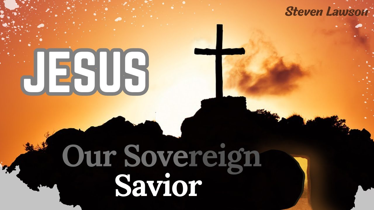 Jesus: Our Sovereign Savior - Steven Lawson - YouTube