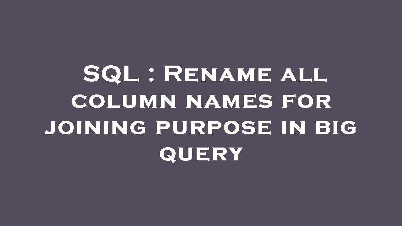 SQL Rename All Column Names For Joining Purpose In Big Query YouTube SQL Rename All Column Names For Joining Purpose In Big Query YouTube