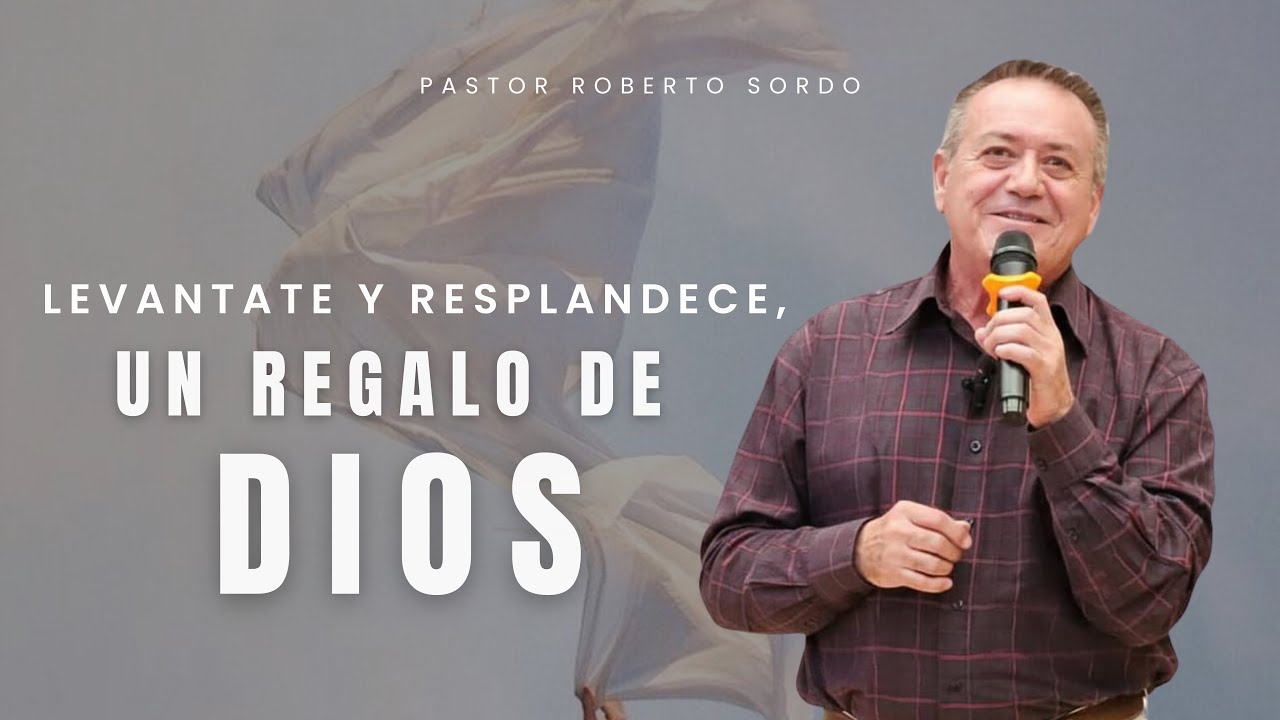 Levántate y resplandece, un regalo de Dios | Pastor Roberto Sordo - YouTube