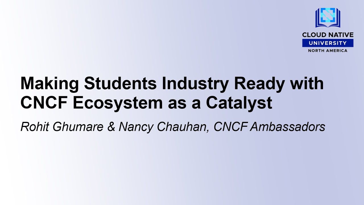 Making Students Industry Ready with CNCF Ecosystem as a Catalyst - Rohit Ghumare & Nancy Chauhan ...