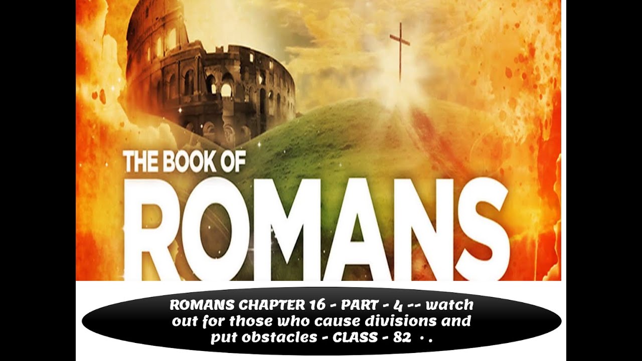 ROMANS CHAPTER 16 -- PART 4 -- watch out for those who cause divisions ...