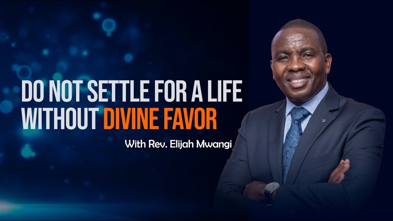 Do not Settle for a Life Without Favor || Rev Elijah Mwangi - YouTube