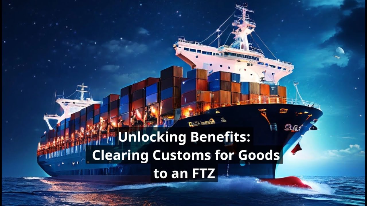 Unlocking Benefits: Clearing Customs for Goods to an FTZ - YouTube