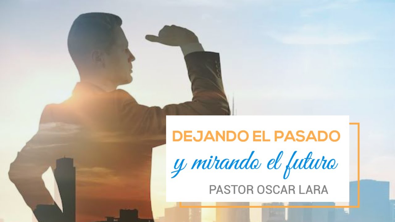 Dejando el pasado y mirando el futuro - Pastor Oscar Lara - YouTube