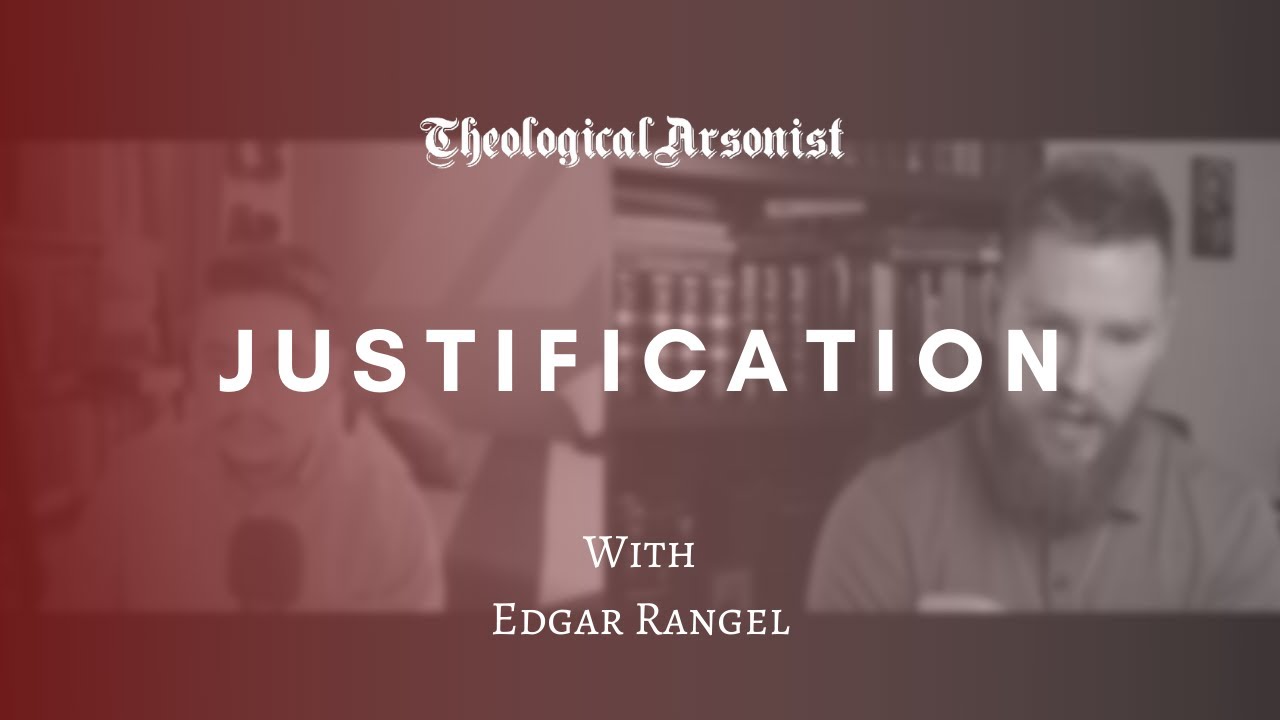 Theological Arsonist #38 / Justification / Featuring Edgar Rangel - YouTube