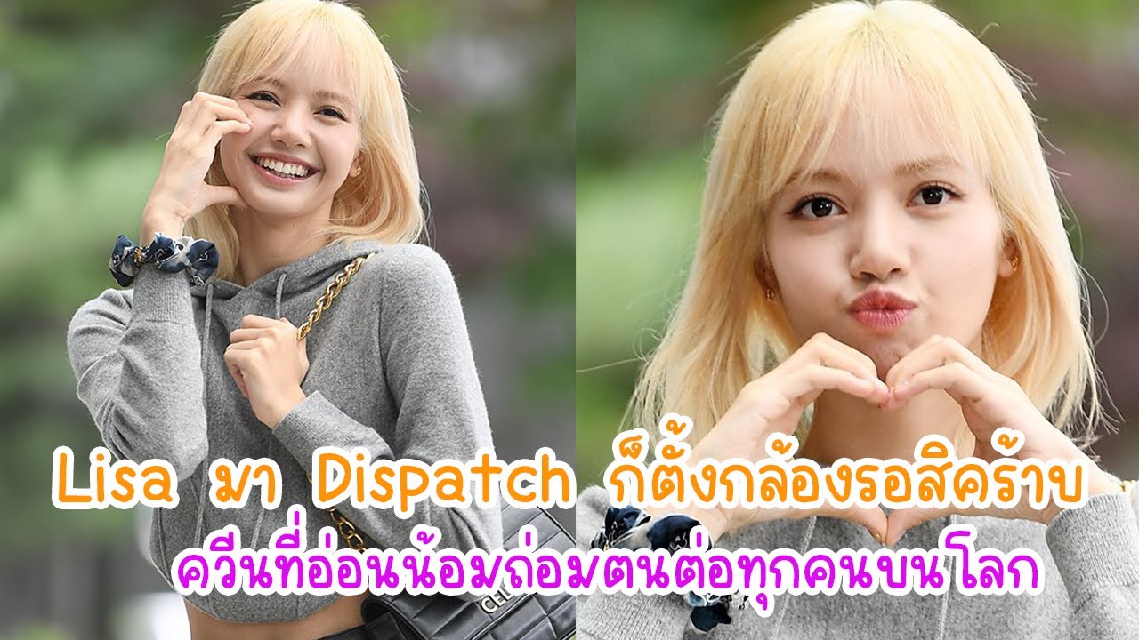 Lisa มา Dispatch ก็ตั้งกล้องรอสิคร้าบ ควีนที่อ่อนน้อมถ่อมตนต่อทุกคนบน ...