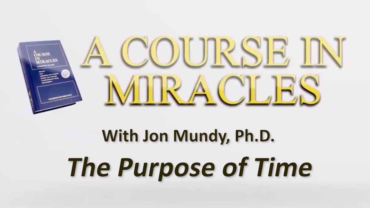 The Purpose of Time | A Course in Miracles with Jon Mundy, Ph.D. - YouTube