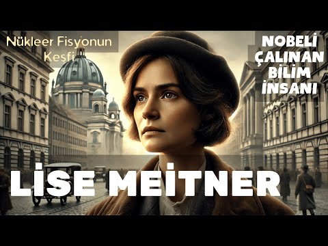 Nobel’i Çalınan Kadın! Nükleer Fisyonun Keşfi | Lise Meitner