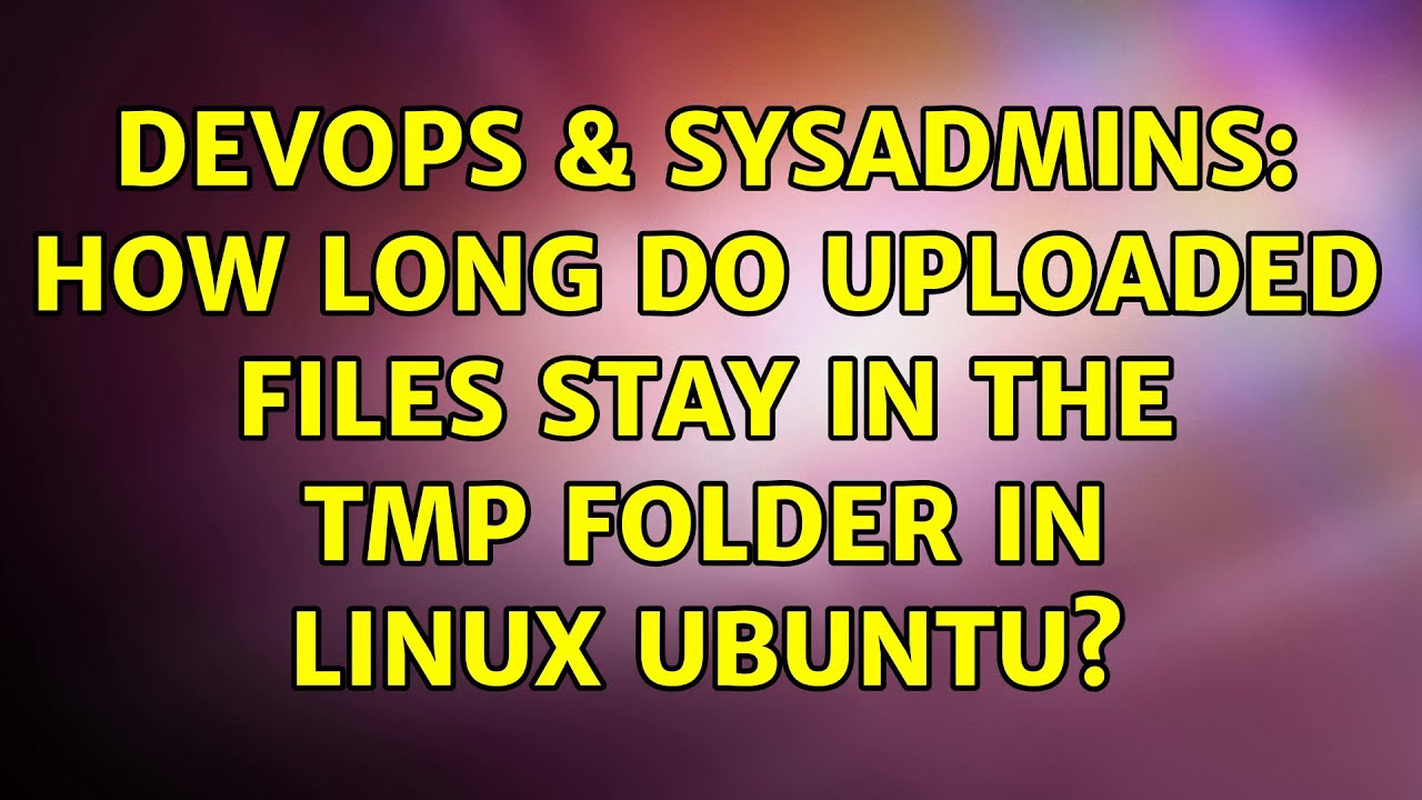 DevOps & SysAdmins: How long do uploaded files stay in the tmp folder ...