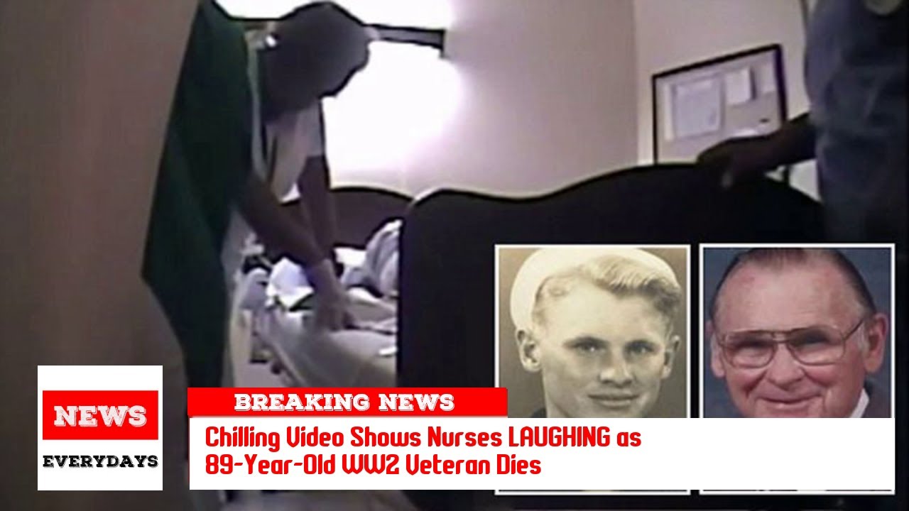 Chilling Video Shows Nurses LAUGHING as 89-Year-Old WW2 Veteran Dies ...