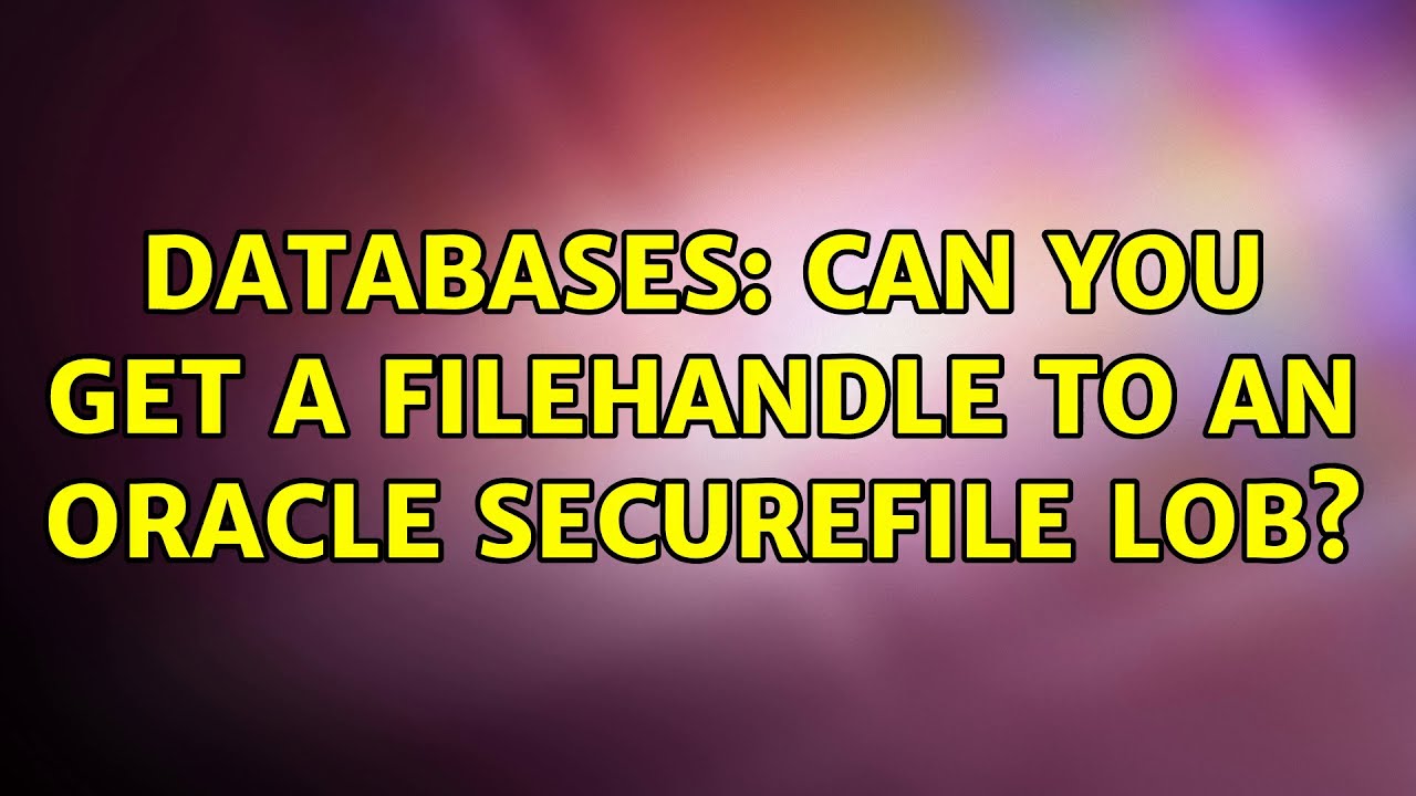 Databases: Can you get a filehandle to an Oracle SecureFile LOB? (2 Solutions!!) - YouTube