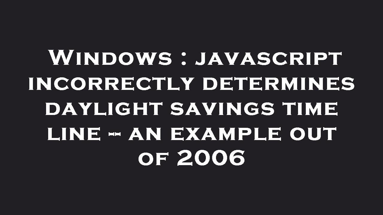 Windows Javascript Incorrectly Determines Daylight Savings Time Line windows-javascript-incorrectly-determines-daylight-savings-time-line