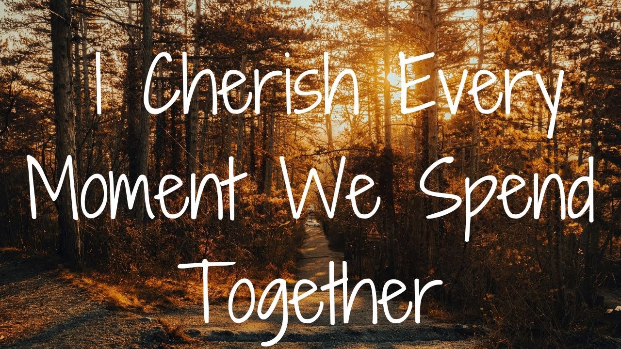 I Cherish Every Moment We Spend Together - YouTube
