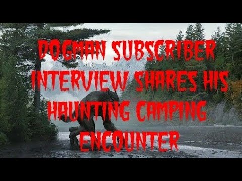 DOGMAN SUBSCRIBER INTERVIEW SHARES HIS HAUNTING CAMPING ENCOUNTER - YouTube