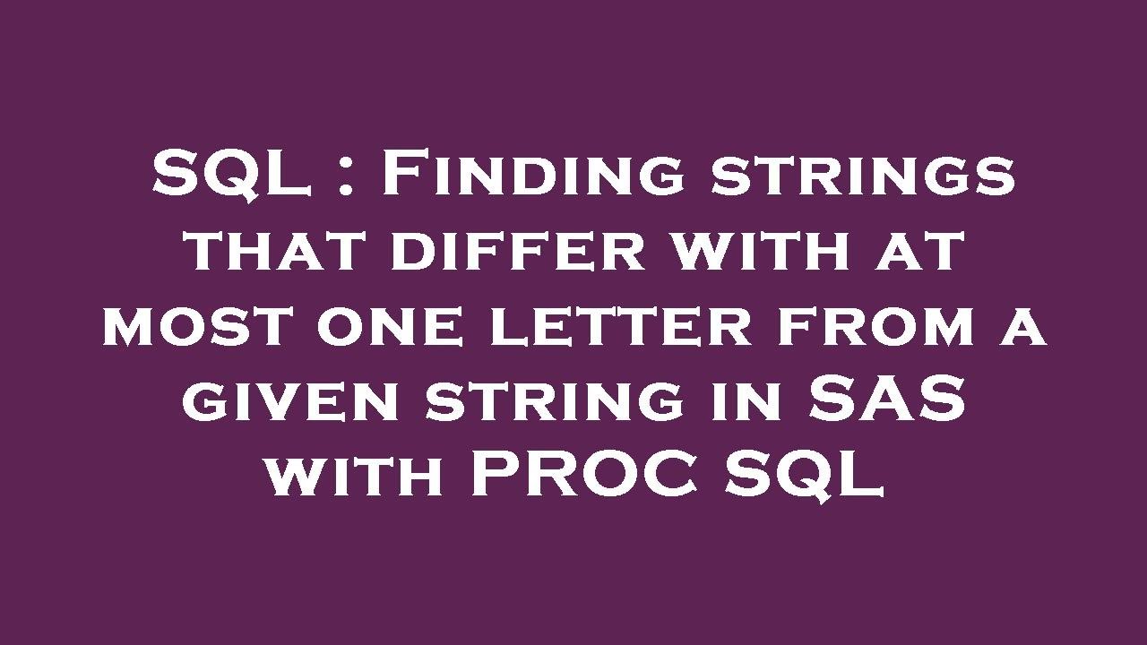 Sql Finding Strings That Differ With At Most One Letter From A Given String In Sas With Proc 7099