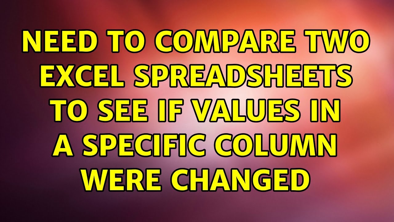 Need To Compare Two Excel Spreadsheets To See If Values In A Specific Need To Compare Two Excel Spreadsheets To See If Values In A Specific