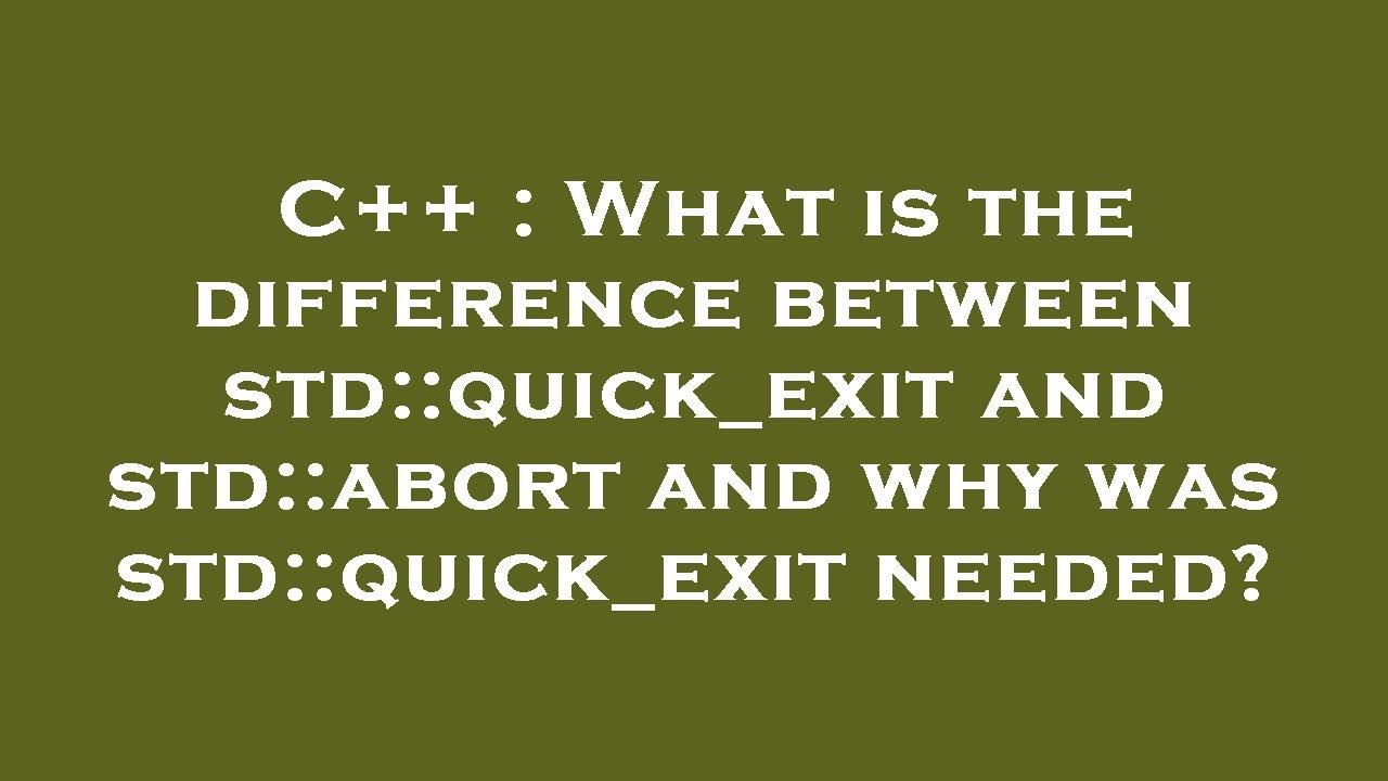 C What Is The Difference Between Std Quick Exit And Std Abort And Why Was Std Quick Exit
