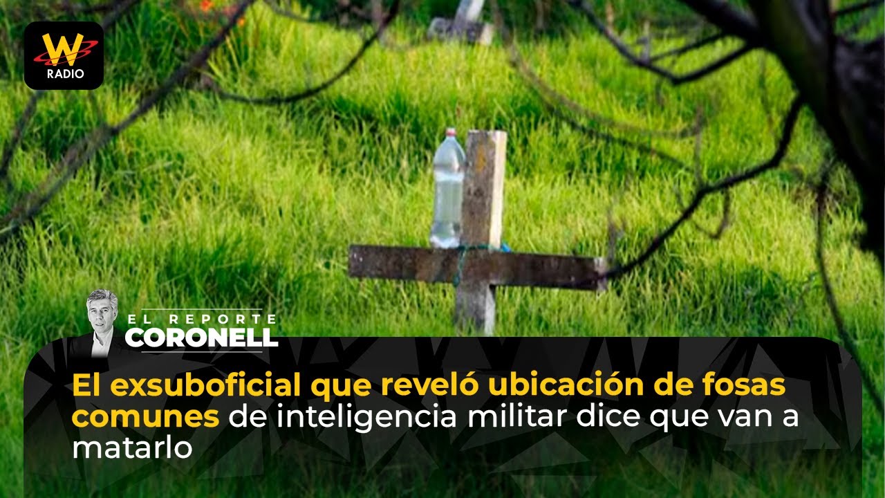 El exsuboficial que reveló ubicación de fosas comunes de inteligencia ...