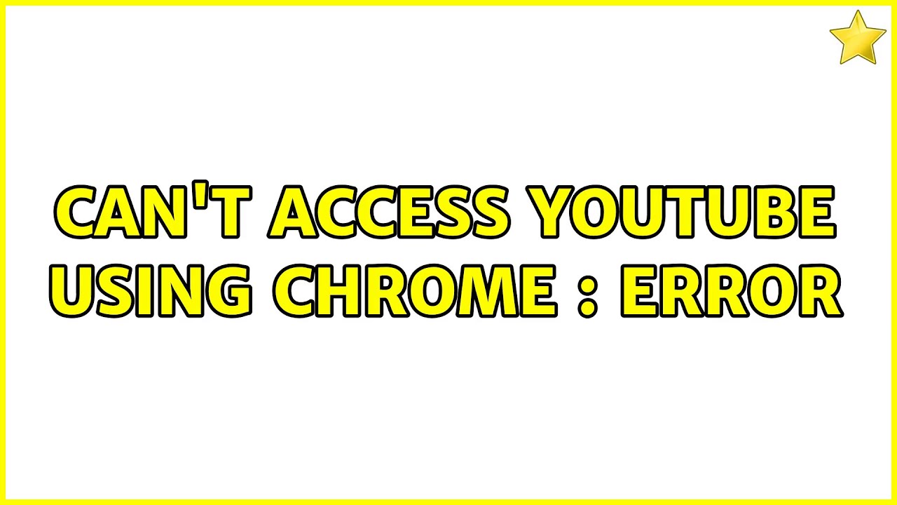 Can't access Youtube using Chrome : Error - YouTube