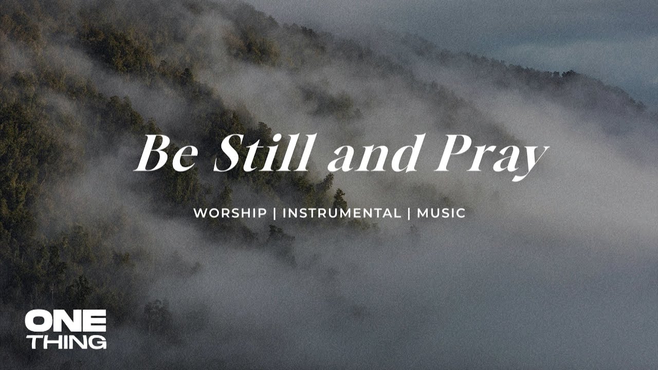 Be Still and Pray | Soaking Worship Music Into Heavenly Sounds ...