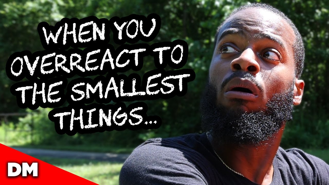 WHEN YOU OVERREACT TO THE SMALLEST THINGS... - YouTube