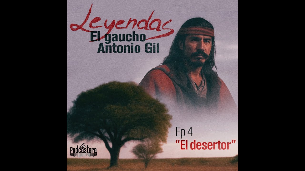 EP4 - EL DESERTOR - LEYENDAS - EL GAUCHO ANTONIO GIL (Producido y ...