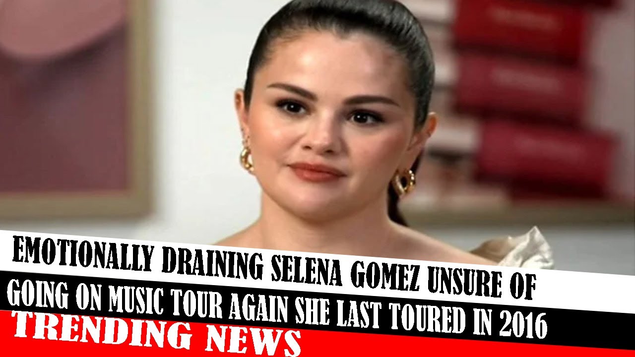Emotionally Draining Selena Gomez Unsure Of Going On Music Tour Again ...