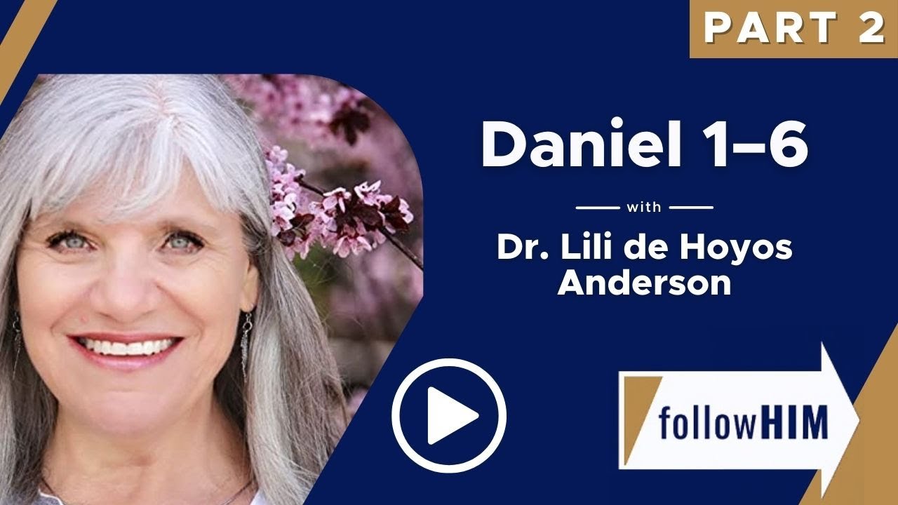 Follow Him: Daniel 1-6 Part 1 with Dr. Lili De Hoyos Anderson | Our ...