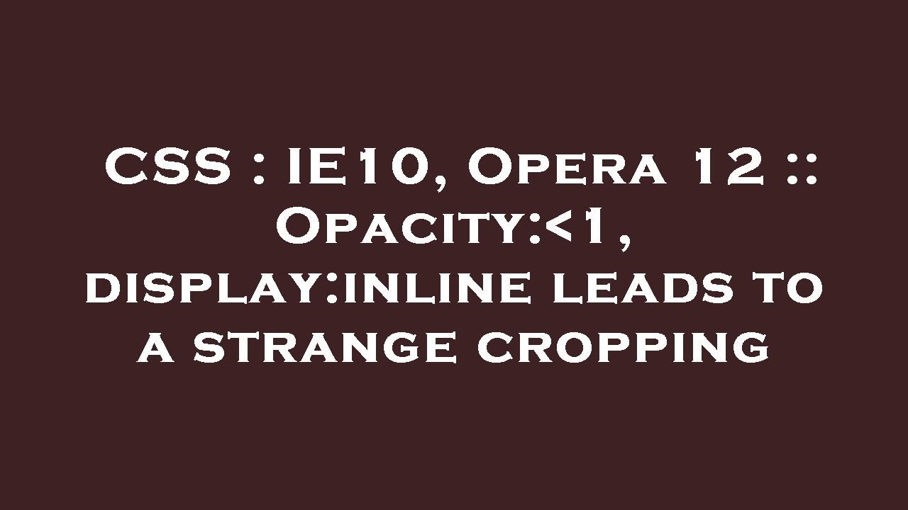 CSS : IE10, Opera 12 :: Opacity: 1, display:inline leads to a strange cropping - YouTube