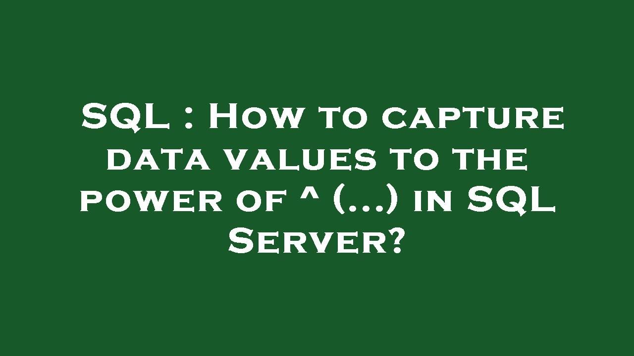SQL : How to capture data values to the power of ^ (...) in SQL Server ...