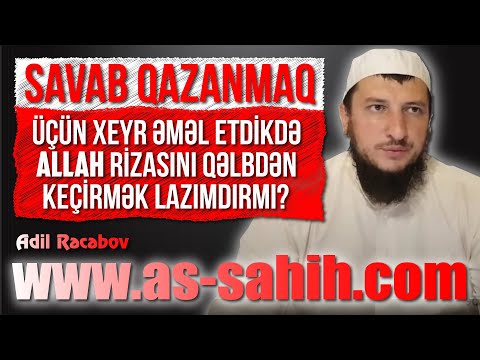 Savab qazanmaq üçün xeyr əməl etdikdə Allah rizasını qəlbdən keçirmək lazımdırmı? \\ Adil Rəcəbov