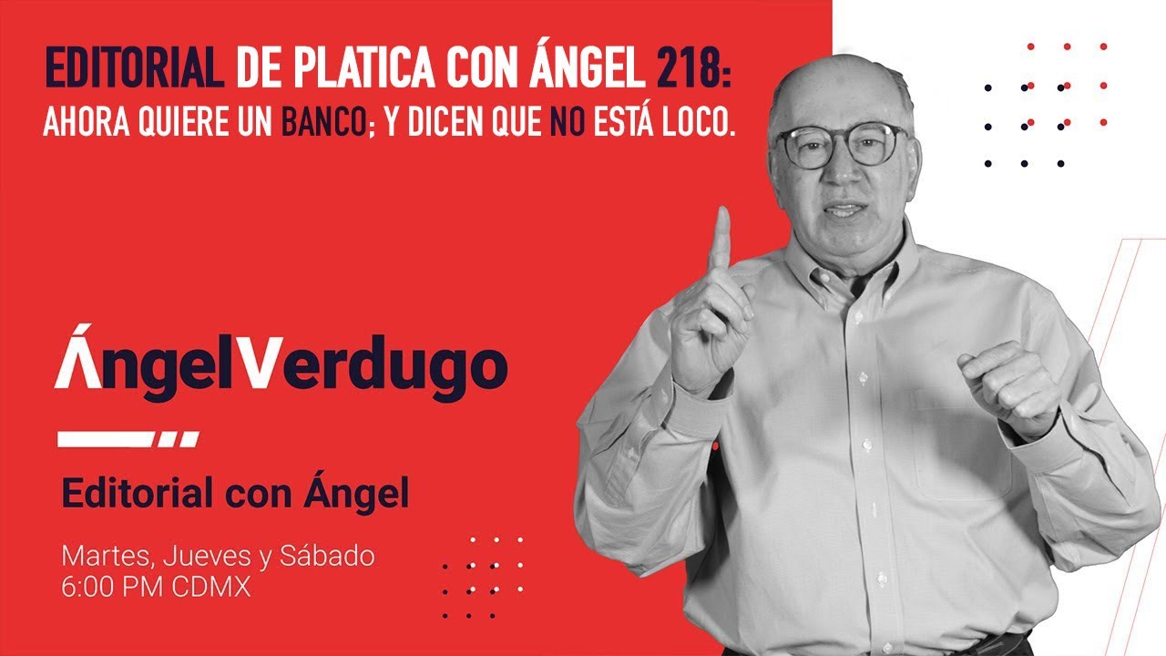 Editorial de Platica con Ángel 218: Ahora quiere un banco; y dicen que ...