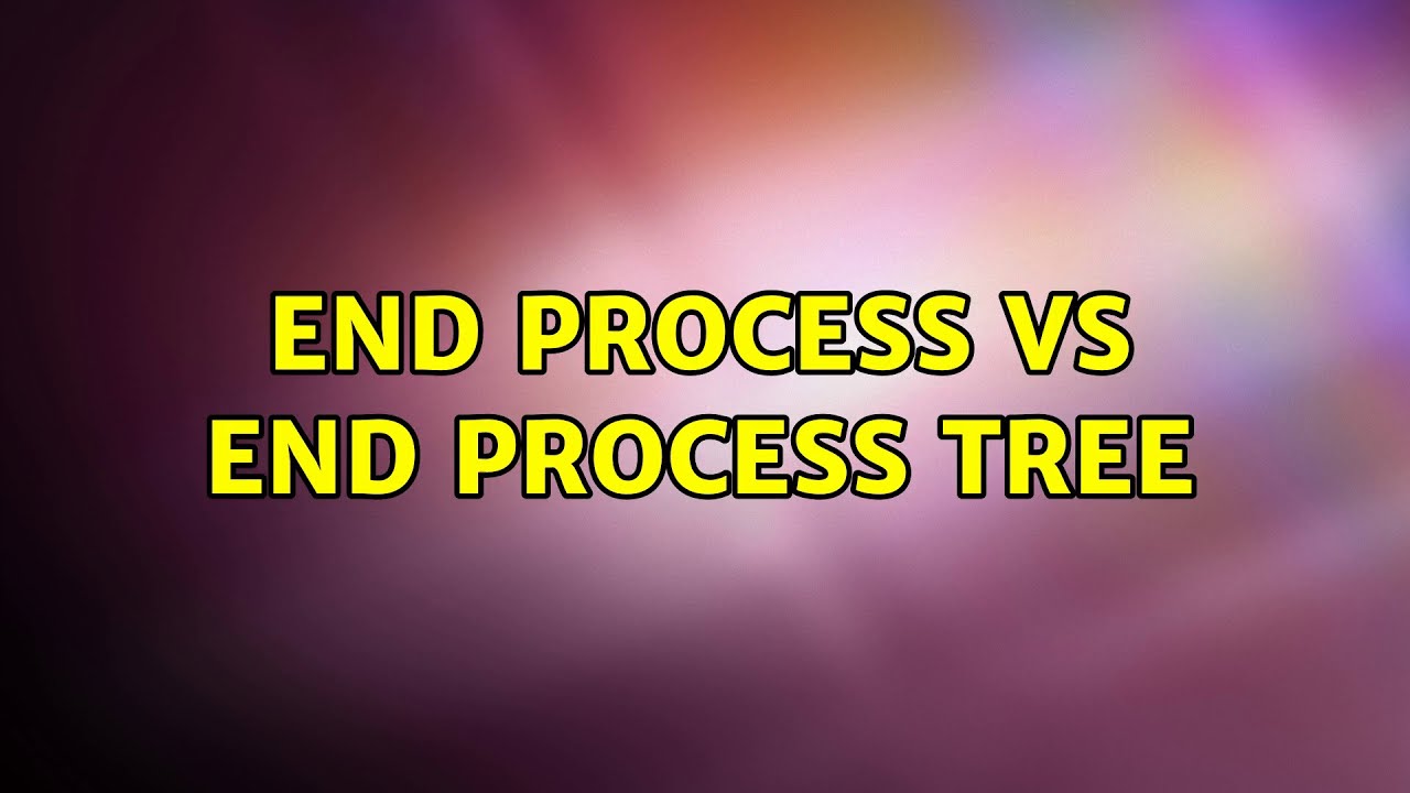 End Process vs End Process Tree - YouTube