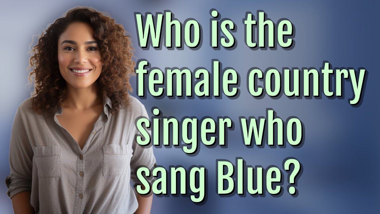 Who Is The Female Country Singer Who Sang Blue Youtube