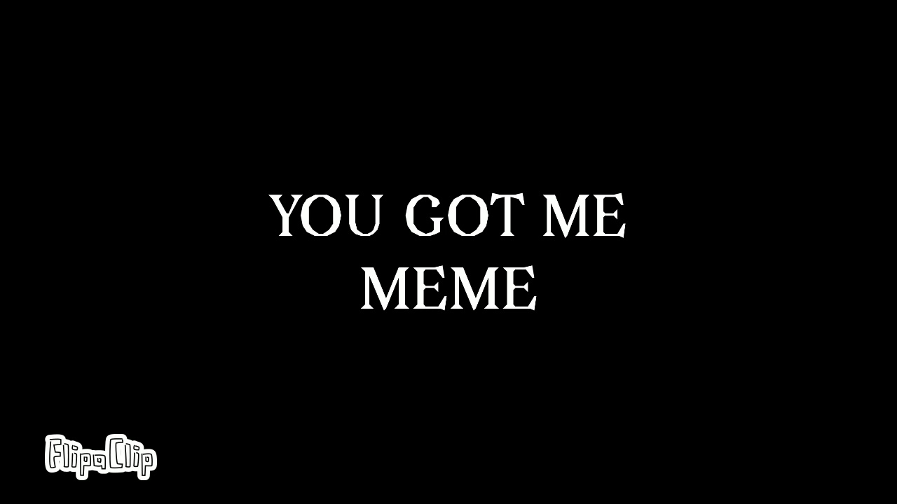 You got me (Meme) «¿Original?» (Read desc.) - YouTube