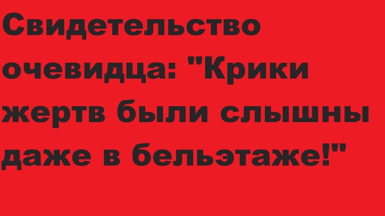 Свидетельство очевидца: "Крики жертв были слышны даже в бельэтаже ...