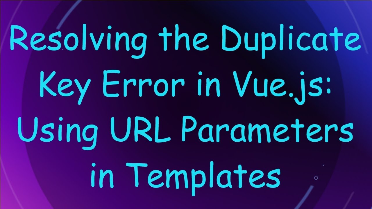 Resolving the Duplicate Key Error in Vue.js: Using URL Parameters in ...