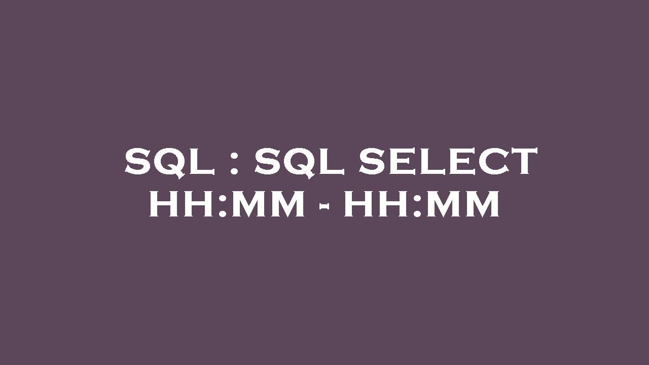 SQL SQL SELECT HH MM HH MM YouTube SQL SQL SELECT HH MM HH MM YouTube