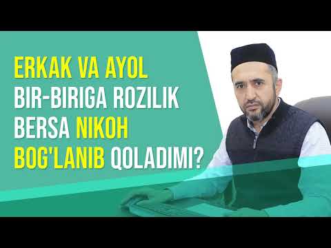 Erkak va ayol bir-biriga rozilik bersa nikoh bog'lanib qoladimi?