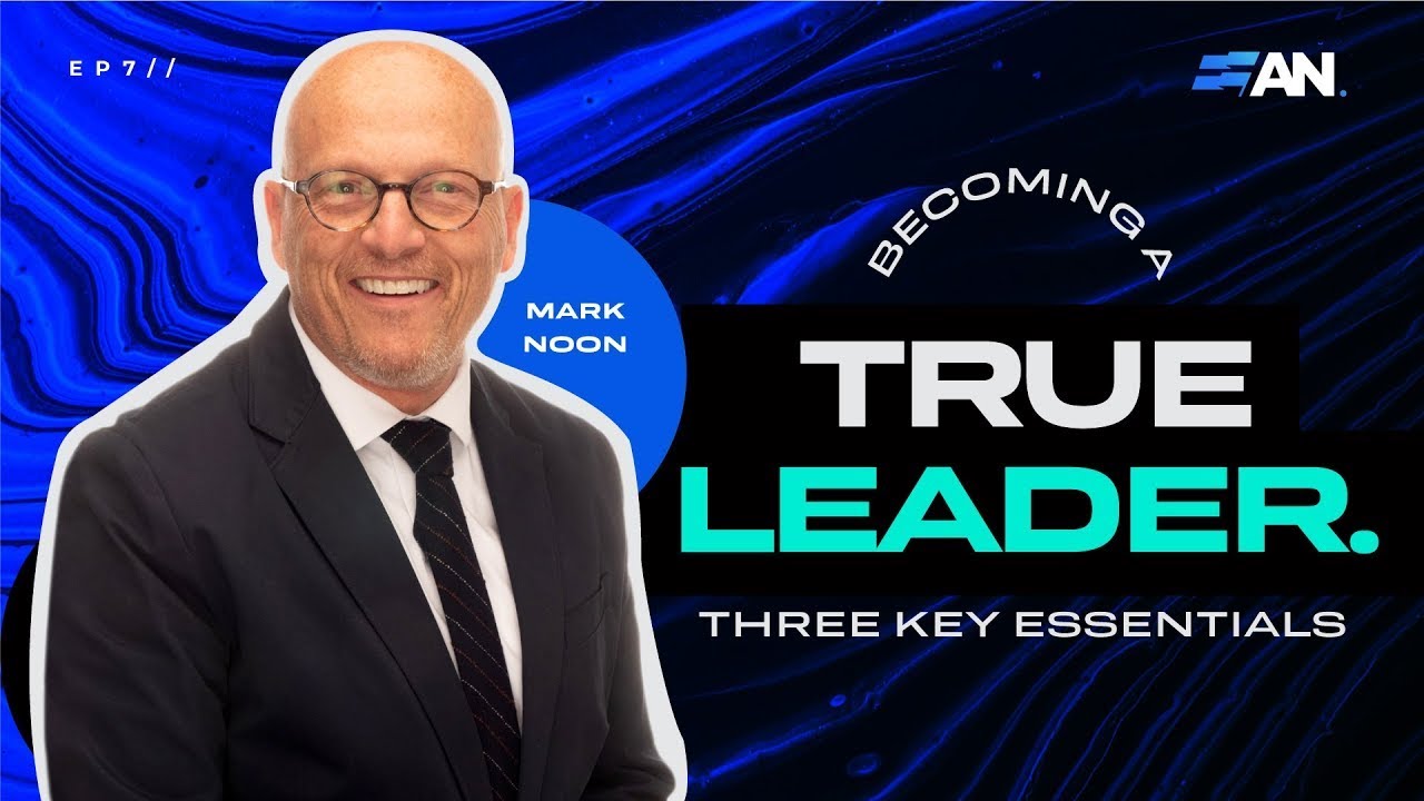 EP7: Becoming a True Leader: Three Key Essentials | Mark Noon - YouTube