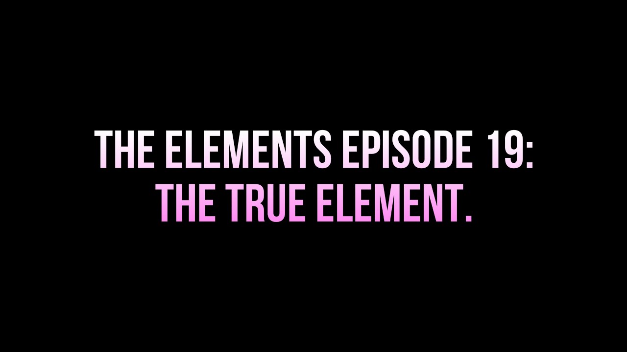 The Elements Final Episode: The True Element. - YouTube