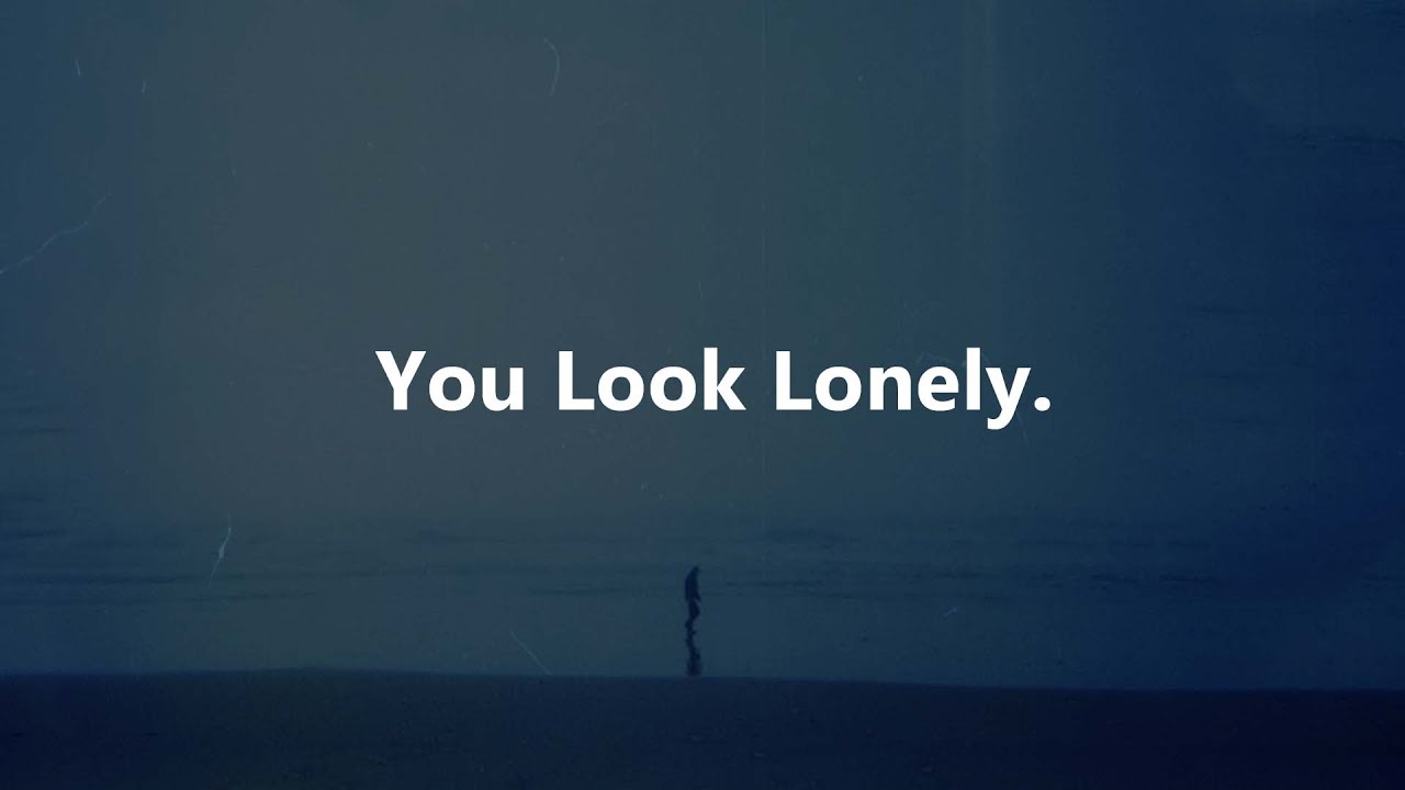 You Look Lonely. - YouTube