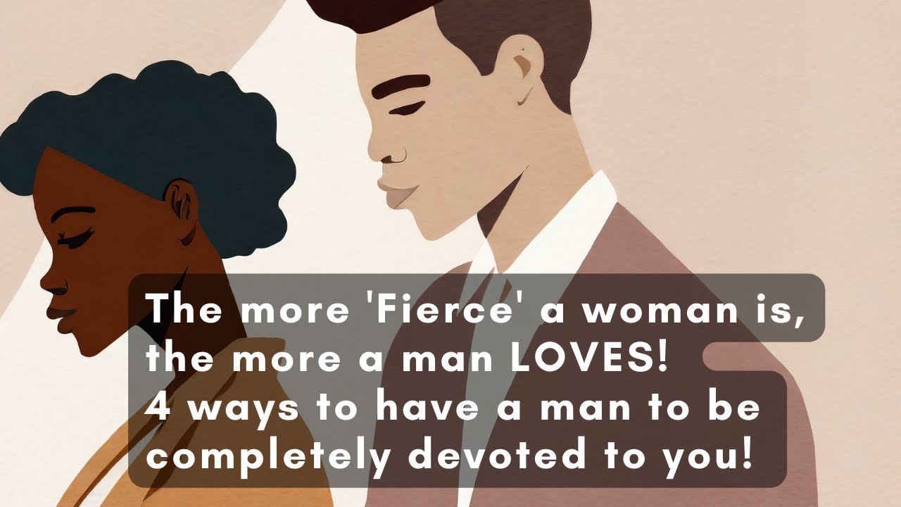 062 - The more 'Fierce' a woman, the more a man LOVES! 4 ways to have man Completely Devoted to ...