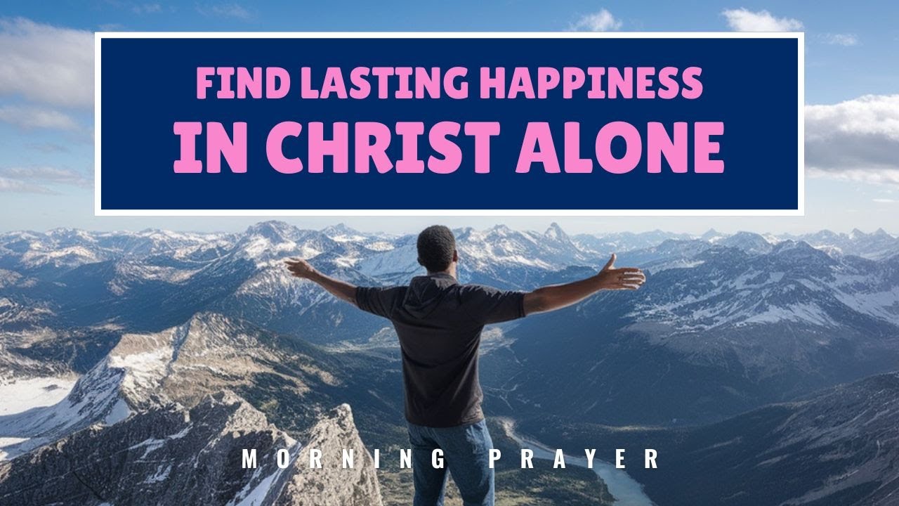 FIND Lasting Happiness in CHRIST Alone! (Morning Prayer & Scripture ...