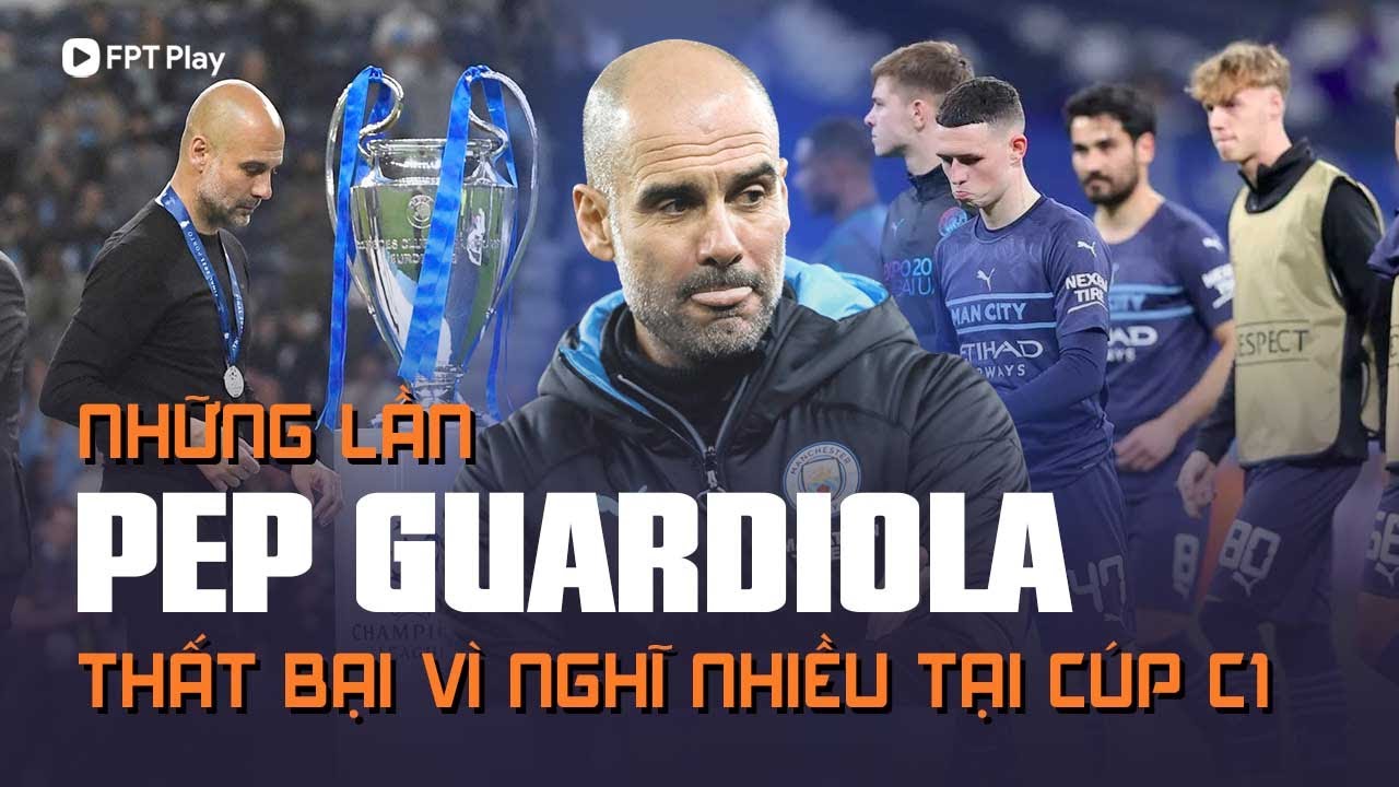 NHỮNG LẦN THẤT BẠI CỦA PEP GUARDIOLA TẠI CÚP C1 CHỈ VÌ "NGHĨ NHIỀU ...