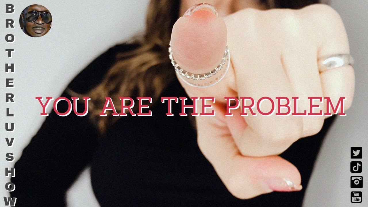 YOU ARE THE PROBLEM - YouTube