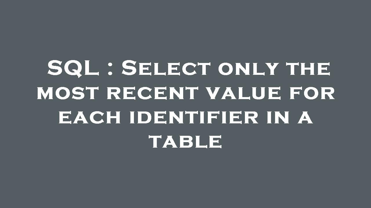 Sql Select Only The Most Recent Value For Each Identifier In A Table Youtube