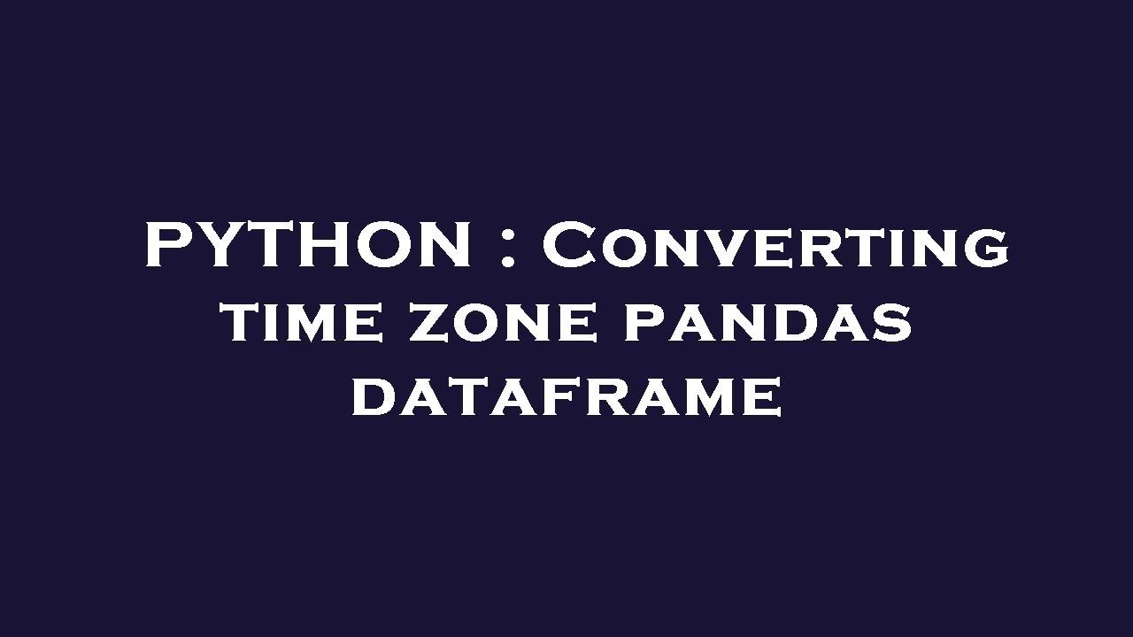 PYTHON Converting Time Zone Pandas Dataframe YouTube PYTHON Converting Time Zone Pandas Dataframe YouTube